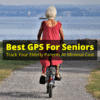 Best GPS For Seniors (Track Your Elderly Parents At Minimal Cost)