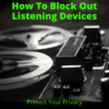 How To Block Out Listening Devices (Protect Your Privacy)